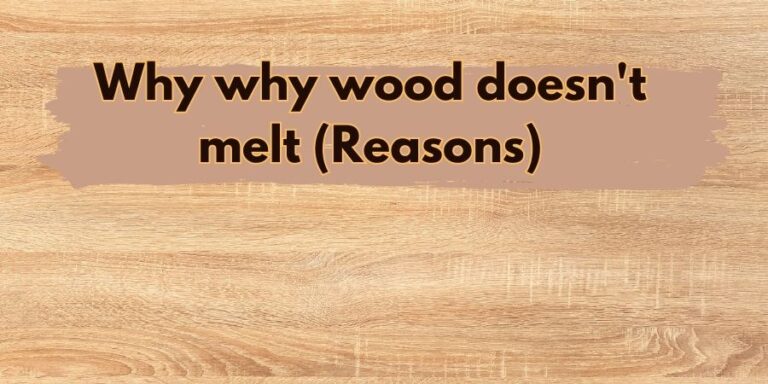 Why wood doesn't melt (7 Reasons) - WoodworkingToolsHQ
